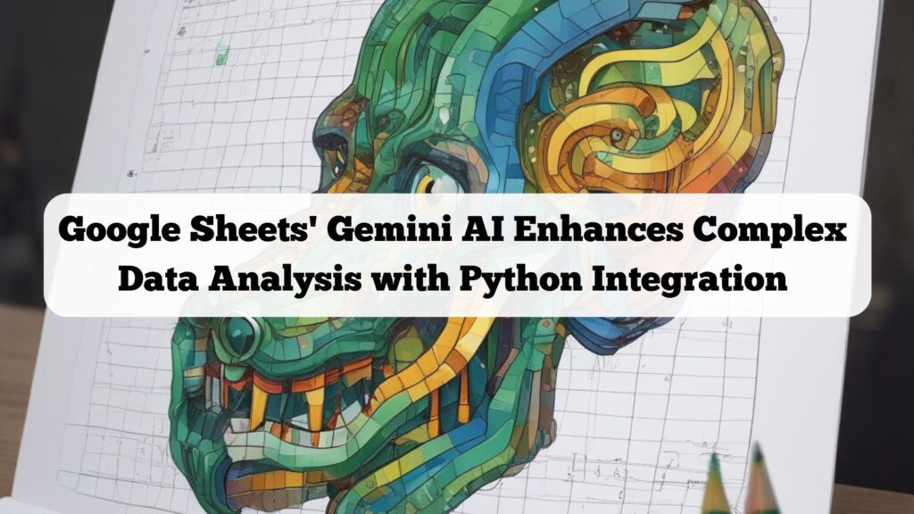 Google Sheets' Gemini AI Enhances Complex Data Analysis With Python Integration » TechyNerd